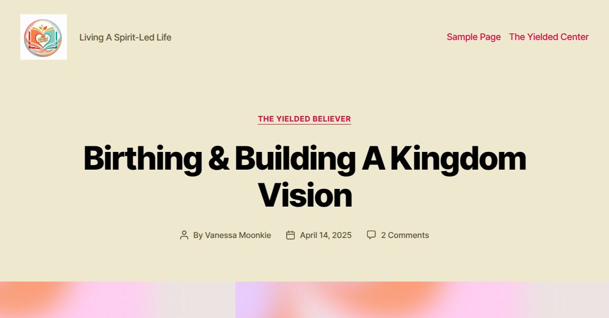 Birthing & Building A Kingdom Vision – yielded